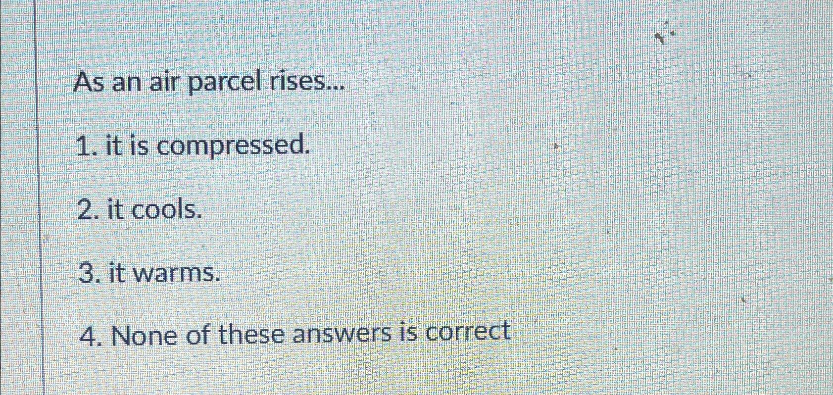 Solved As an air parcel rises...it is compressed.it cools.it | Chegg.com
