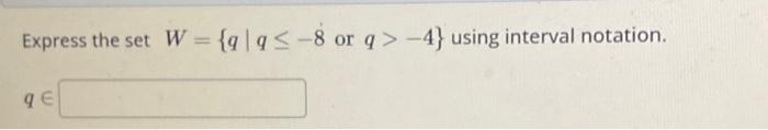 Solved Express the set W={q∣q≤−8 or q>−4} using interval | Chegg.com
