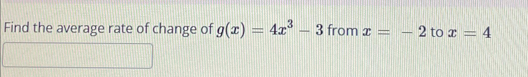 Solved Find the average rate of change of g(x)=4x3-3 ﻿from | Chegg.com