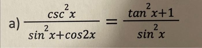Solved a) ( rac{csc ^{2} x}{sin ^{2} x+cos 2 x}=rac{ an ^{2} | Chegg.com