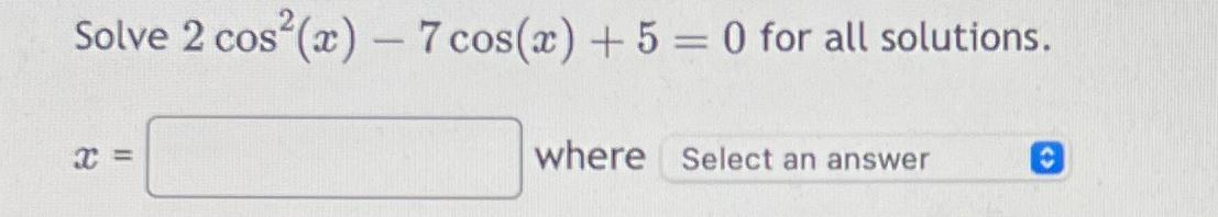 Solved Solve 2cos2(x)-7cos(x)+5=0 ﻿for all solutions.x=where | Chegg.com