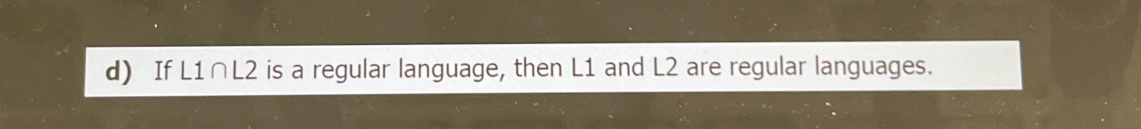 Solved d) ﻿If L1∩L2 ﻿is a regular language, then L1 ﻿and L2 | Chegg.com