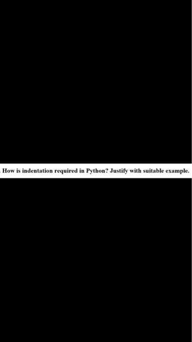 Solved How is indentation required in Python? Justify with | Chegg.com