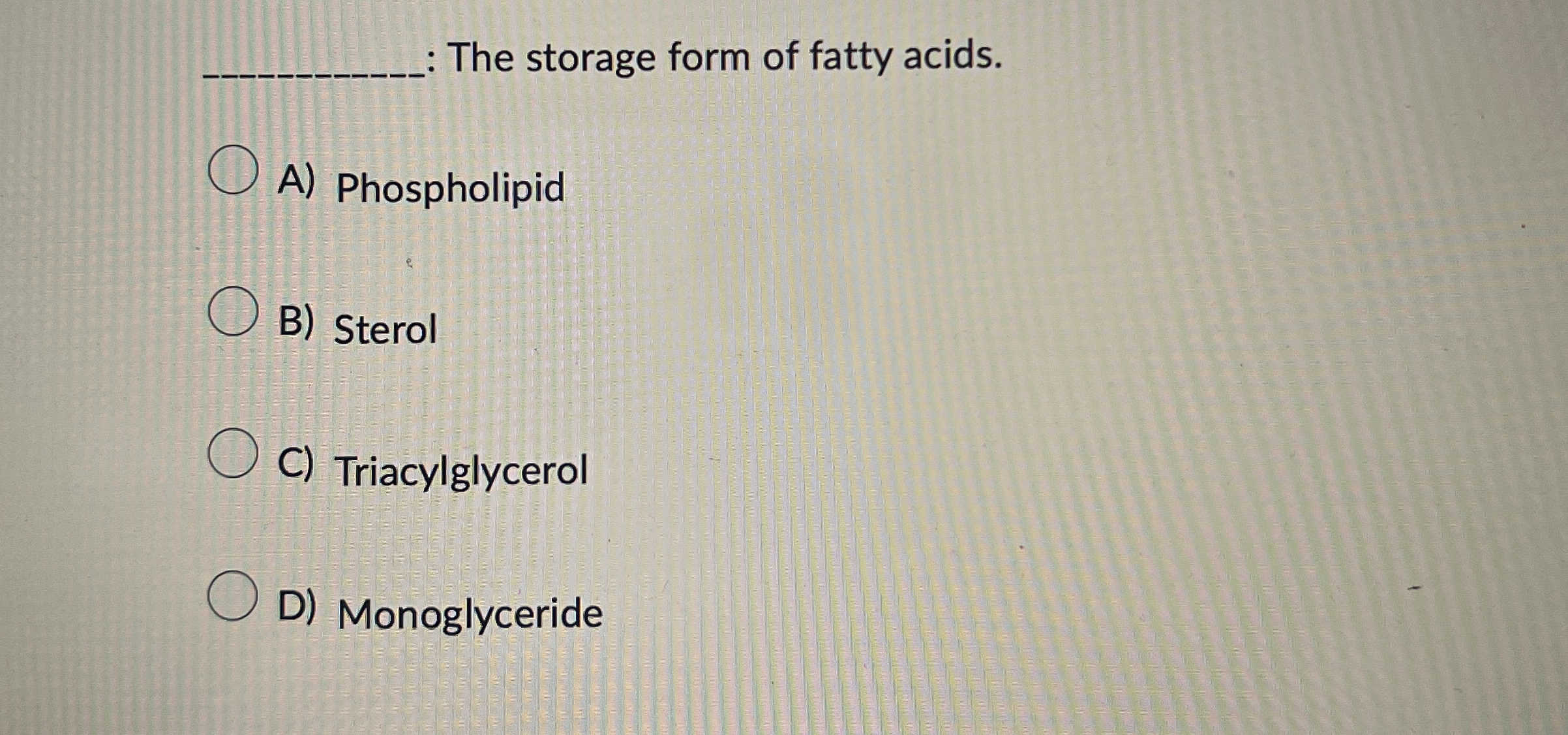[Solved]: The storage form of fatty acids. A) Phospholipid B