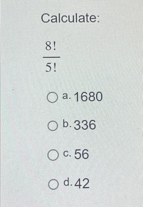 Solved Calculate: 5!8! a. 1680 b. 336 c. 56 d. 42 | Chegg.com