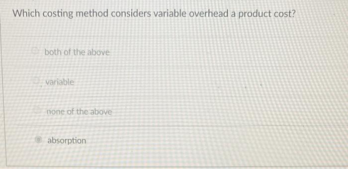 Solved Which costing method considers variable overhead a | Chegg.com