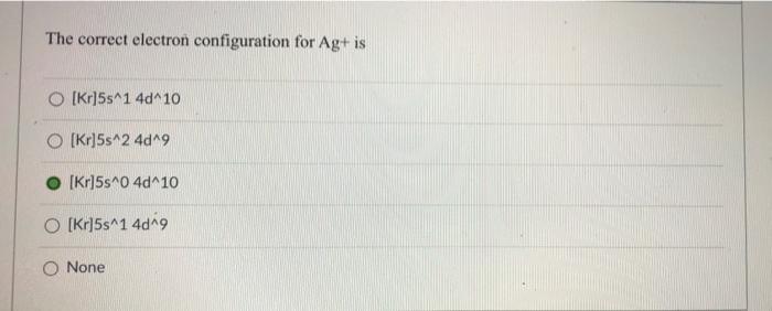 Solved The correct electron configuration for Ag+ is | Chegg.com