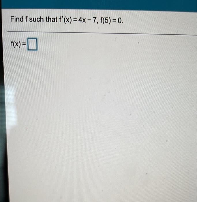 Solved Find f such that f'(x) = 4x - 7, f(5)= 0. f(x) =( | Chegg.com