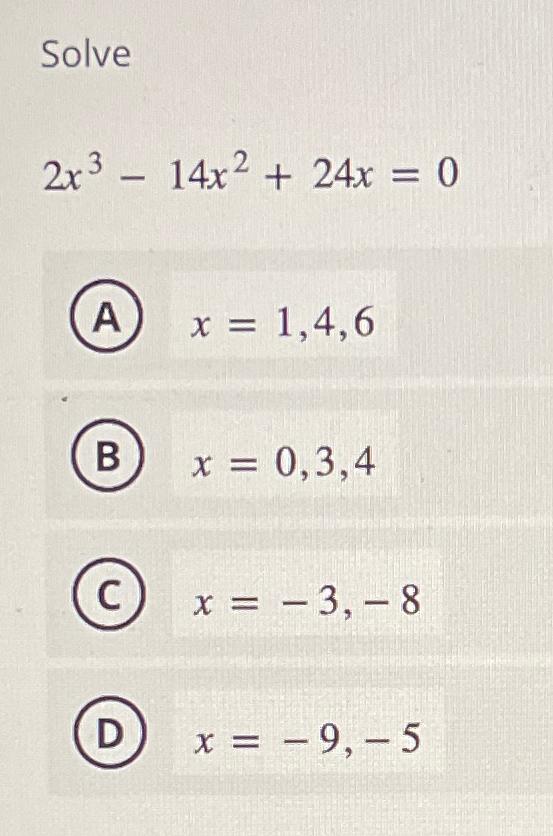 Solved Solve2x3-14x2+24x=0x=1,4,6B x=0,3,4x=-3,-8(D) x=-9,-5 | Chegg.com