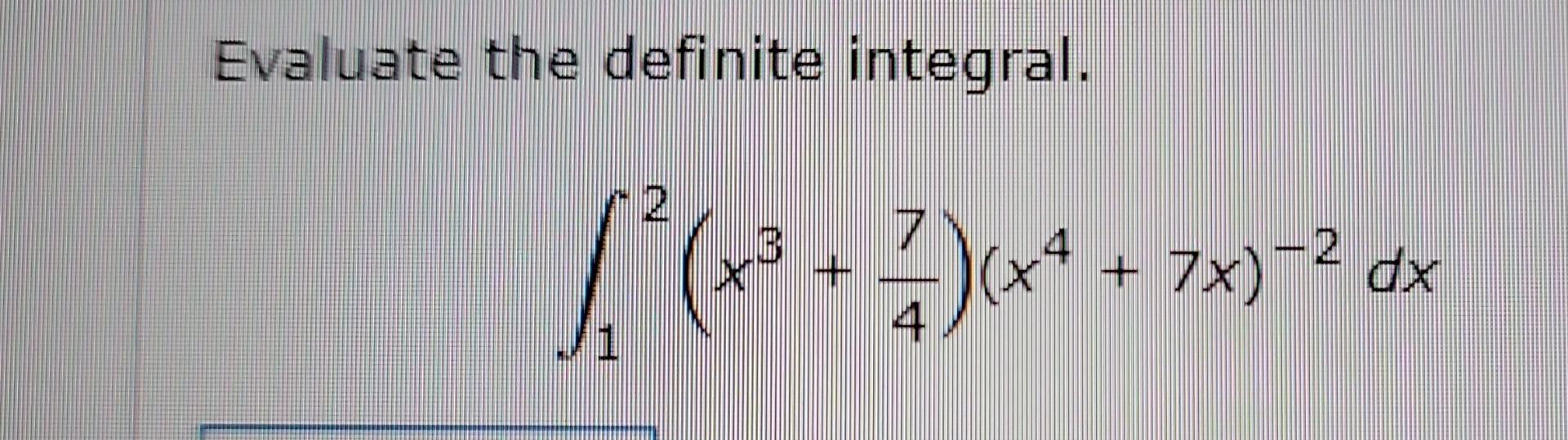 Solved Evaluate the definite integral. ∫12(x3+47)(x4+7x)−2dx | Chegg.com