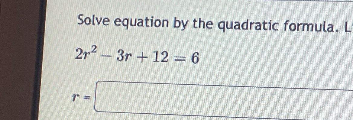Solved Solve equation by the quadratic formula.2r2-3r+12=6r= | Chegg.com