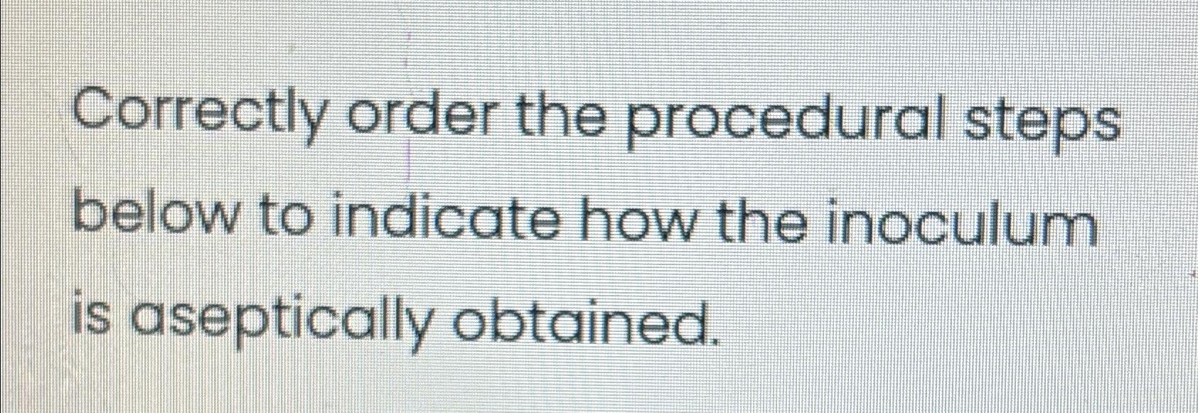 Solved Correctly order the procedural steps below to | Chegg.com
