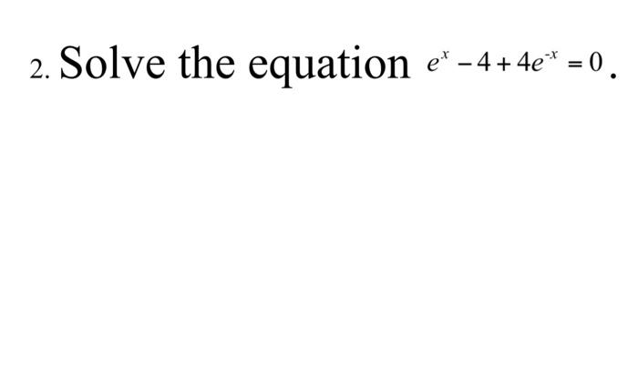 Solved 2. Solve the equation ex−4+4e−x=0. | Chegg.com