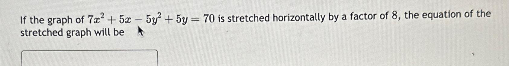 Solved If the graph of 7x2+5x-5y2+5y=70 ﻿is stretched | Chegg.com