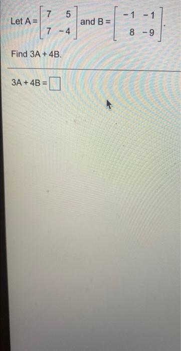 Solved 7 5 - 1 - 1 Let A= and B= 7 -4 8-9 Find 3A + 4B. 3A + | Chegg.com