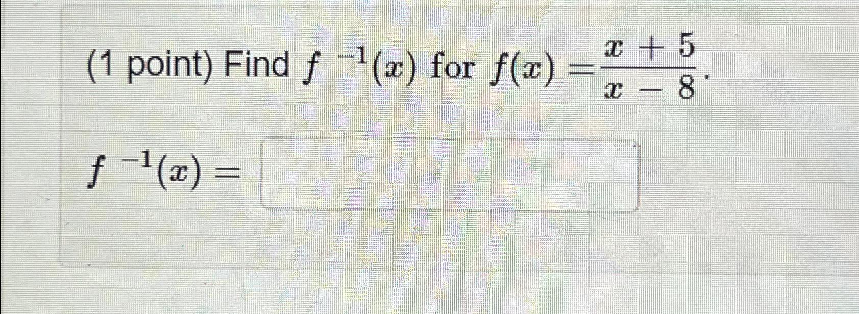Solved (1 ﻿point) ﻿Find f-1(x) ﻿for f(x)=x+5x-8f-1(x)= | Chegg.com