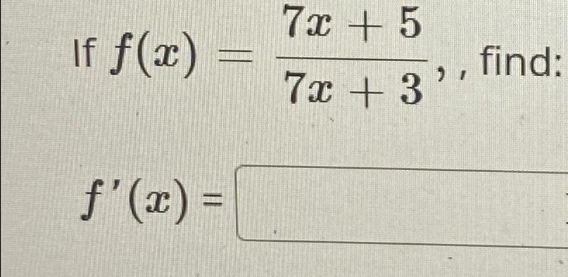 Solved If f(x)=7x+57x+3, , ﻿find:f'(x)= | Chegg.com