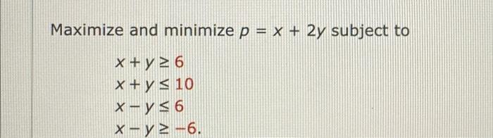 Solved Maximize and minimize p = x + 2y subject to x+y≥ 6 | Chegg.com