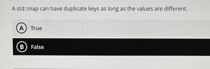 Solved A std::map can have duplicate keys as long as the | Chegg.com
