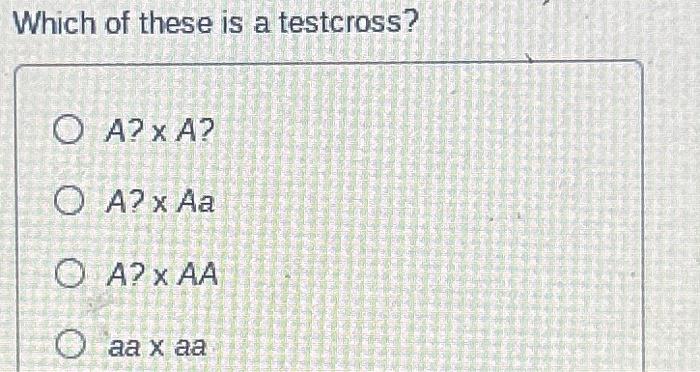 Solved Which of these is a testcross? A.) A? x A? B.) A? x | Chegg.com