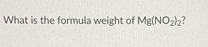 Solved What is the formula weight of Mg(NO2)2? | Chegg.com