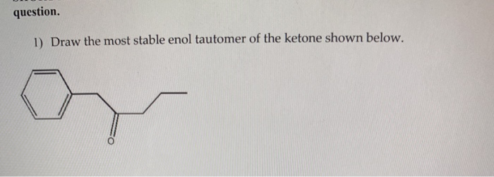 Solved question. 1) Draw the most stable enol tautomer of | Chegg.com