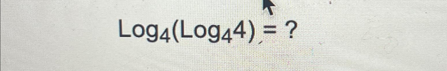Solved log4(log44)= ? | Chegg.com