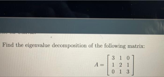 Solved Find the eigenvalue decomposition of the following | Chegg.com