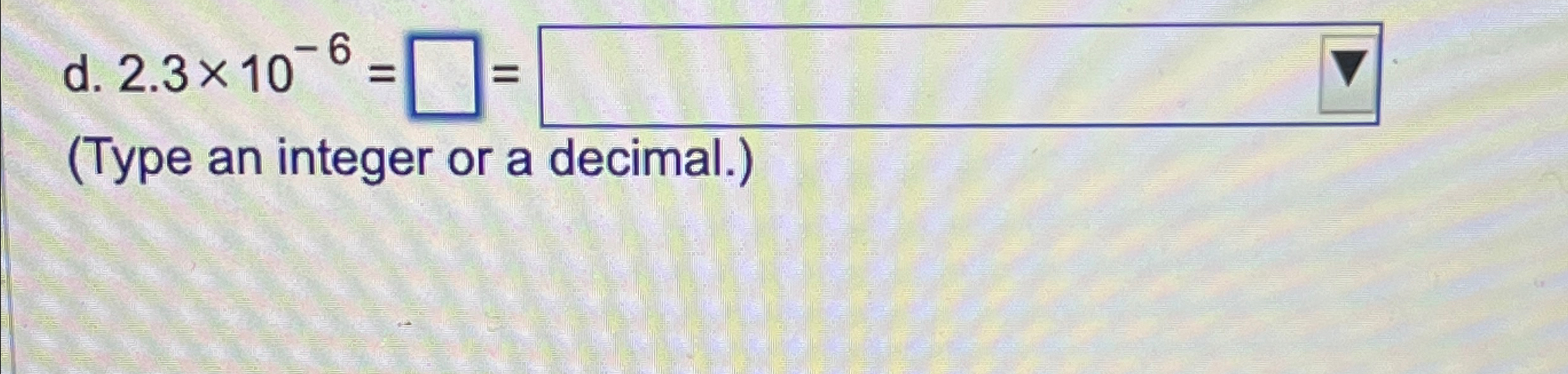 Solved d. 2.3×10-6= =(Type an integer or a decimal.) | Chegg.com