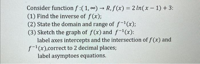 Consider function f:(1,∞)→R,f(x)=2ln(x−1)+3: (1) Find | Chegg.com