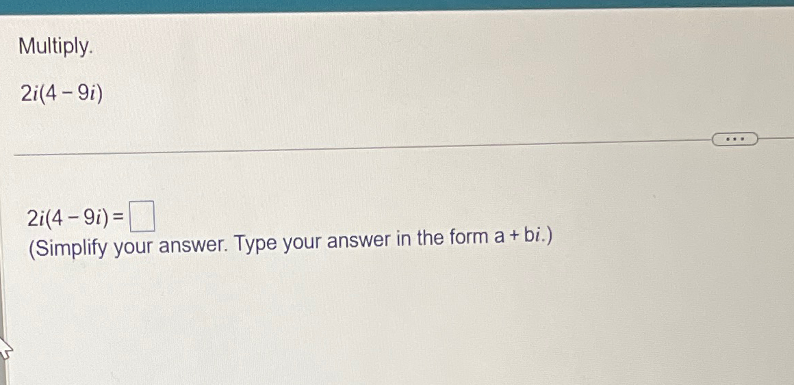 Solved Multiply.2i(4-9i)2i(4-9i)=(Simplify your answer. Type | Chegg.com