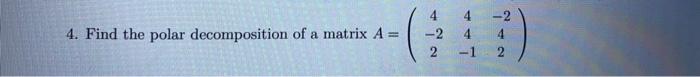 Solved -2 4 4. Find the polar decomposition of a matrix A = | Chegg.com
