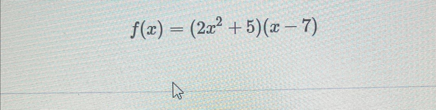 Solved f(x)=(2x2+5)(x-7) | Chegg.com
