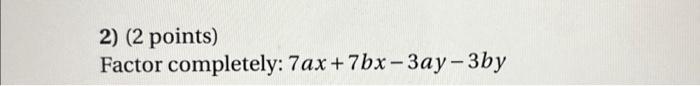 Solved 2) (2 points) Factor completely: 7ax+7bx−3ay−3by2) (2 | Chegg.com