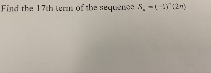 Solved Find the 17th term of the sequence S, = (-1)" (2n) | Chegg.com
