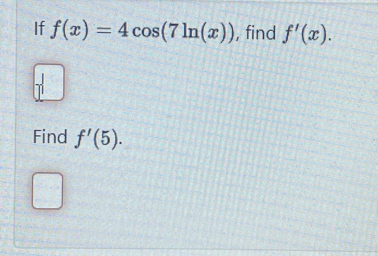 Solved If f(x)=4cos(7ln(x)), ﻿find f'(x)Find f'(5). | Chegg.com