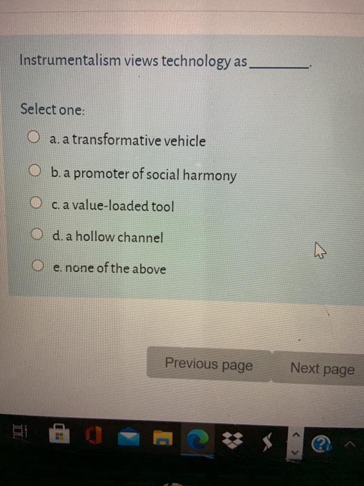 Solved Instrumentalism views technology as Select one: a. a | Chegg.com