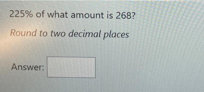 Solved 225% of what amount is 268? Round to two decimal | Chegg.com