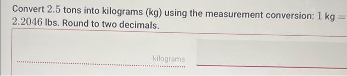 Solved covernt 2.5 tons into kg using the measurement | Chegg.com