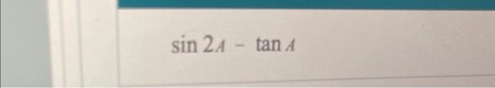 Solved sin2A−tanA | Chegg.com