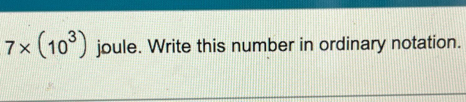 Solved 7×(103) ﻿joule. Write this number in ordinary | Chegg.com