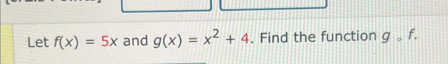 Solved Let f(x)=5x ﻿and g(x)=x2+4. ﻿Find the function g.f. | Chegg.com