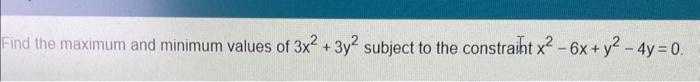 Solved -ind the maximum and minimum values of 3x2+3y2 | Chegg.com