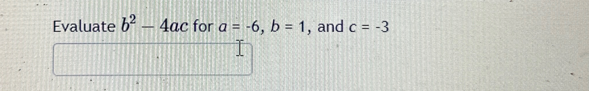 Solved Evaluate b2-4ac ﻿for a=-6,b=1, ﻿and c=-3 | Chegg.com