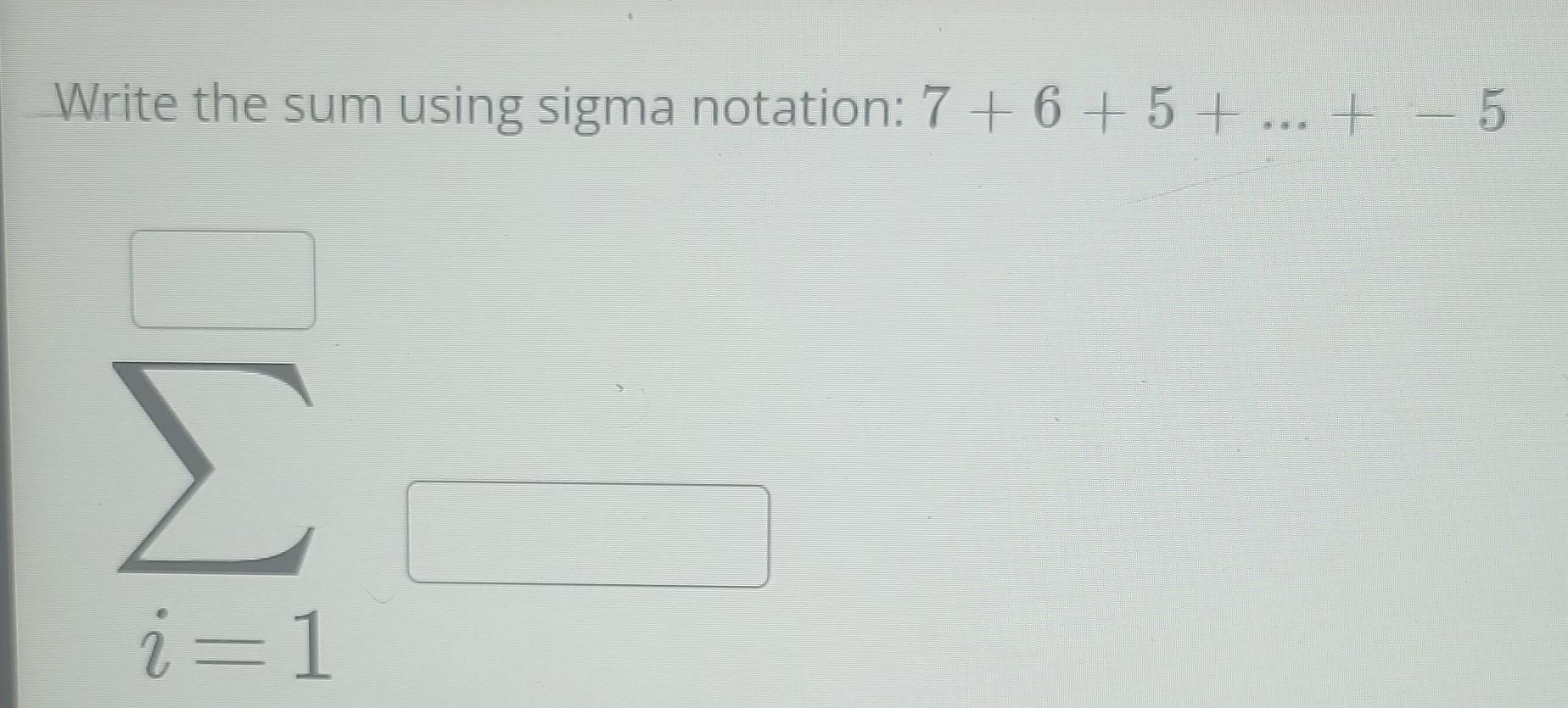 Solved Write the sum using sigma notation: 7+6+5+…+−5 | Chegg.com