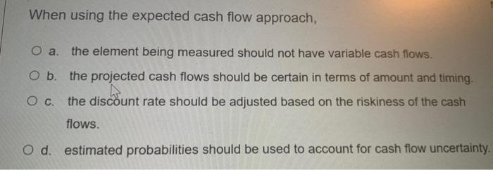 Solved When using the expected cash flow approach, O a. the | Chegg.com