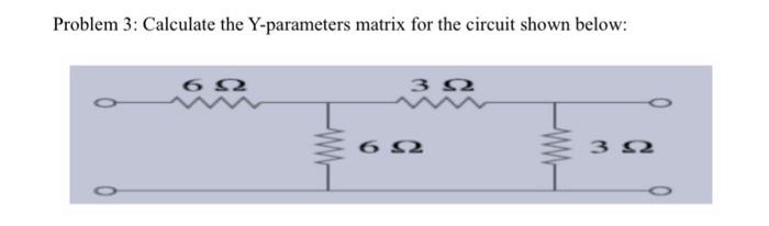 Solved Problem 3: Calculate the Y-parameters matrix for the | Chegg.com