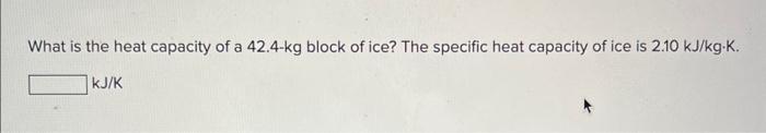 Solved What is the heat capacity of a 42.4−kg block of ice? | Chegg.com