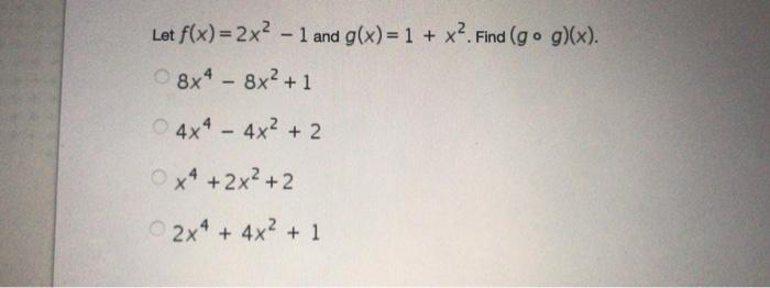 Solved Let f(x)=2x2 - 1 and g(x)= 1 + x2. Find (gºg)x). 8x4 | Chegg.com