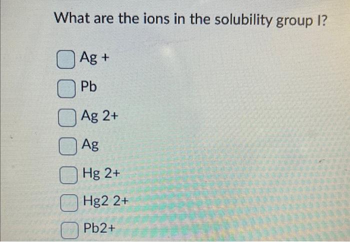 Solved What are the ions in the solubility group I? Ag+ Pb | Chegg.com